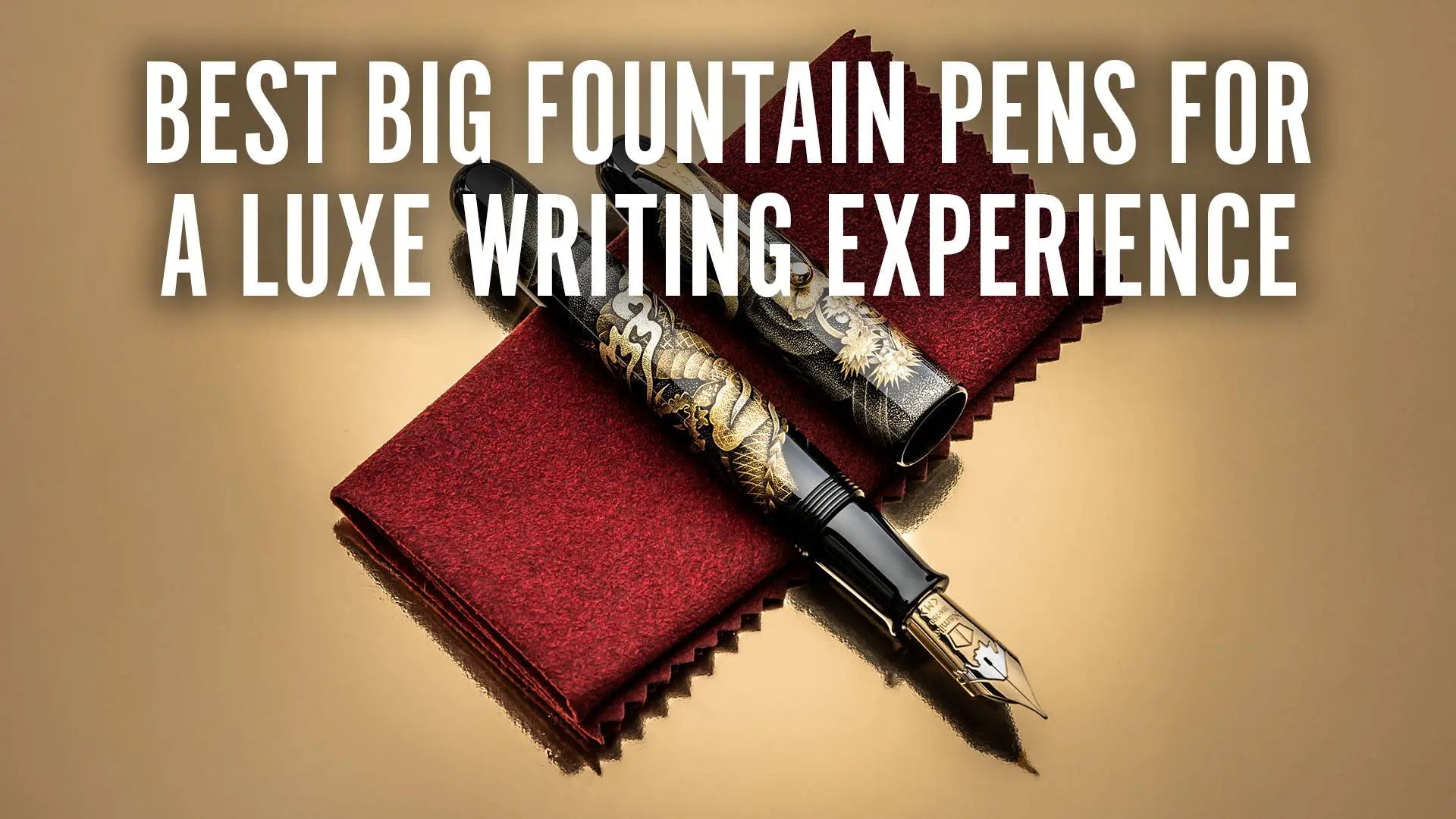 Best Big Fountain Pens For a Luxe Writing Experience - Goldspot Pens